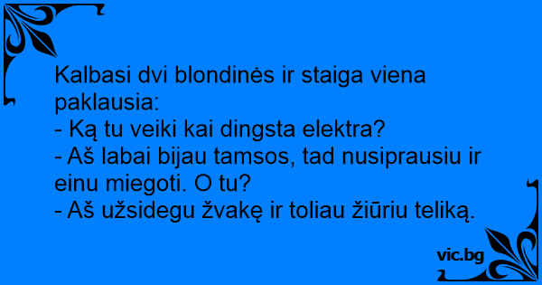 Kalbasi dvi blondinės ir staiga viena paklausia: - Ką tu veiki kai ...