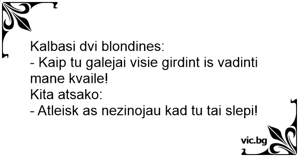 Kalbasi dvi blondines: - Kaip tu galejai visie girdint is vadinti mane ...