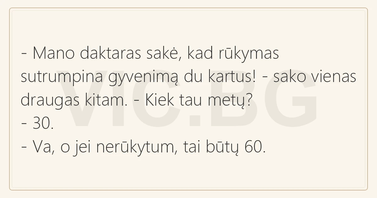 - Mano daktaras sakė, kad rūkymas sutrumpina gyvenimą du kartus! - sako ...