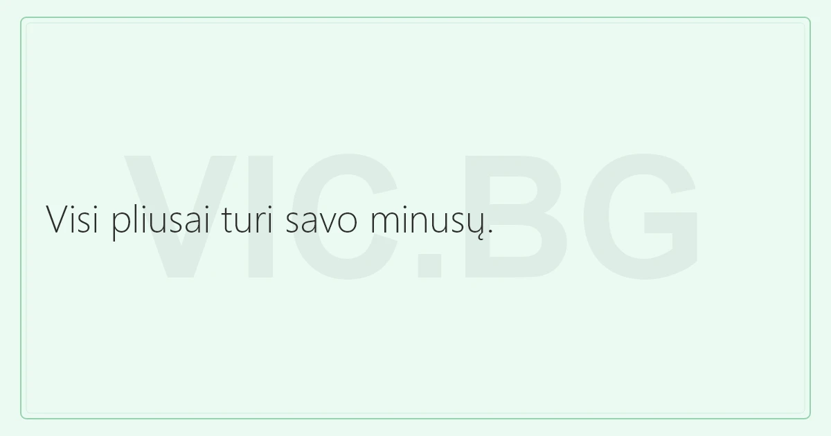Visi pliusai turi savo minusų.