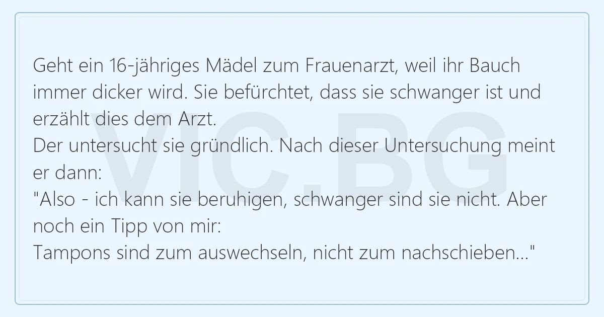 Geht ein 16-jähriges Mädel zum Frauenarzt, weil ihr Bauch immer dicker ...