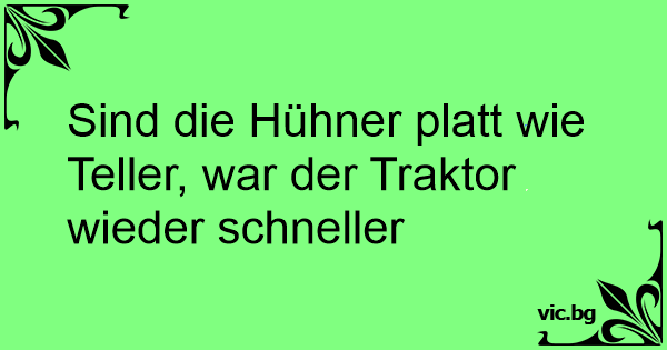 Sind die Hühner platt wie Teller, war der Traktor wieder schneller