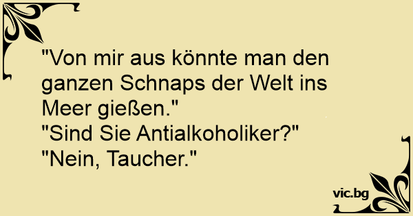 "Von mir aus könnte man den ganzen Schnaps der Welt ins Meer gießen ...
