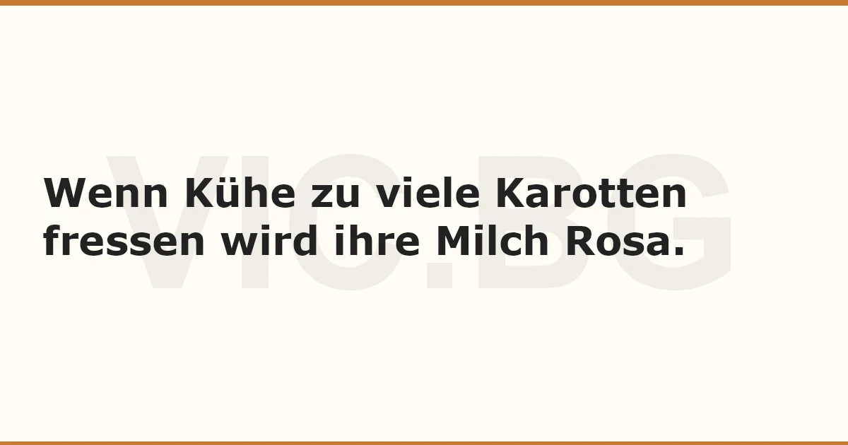 Wenn Kühe zu viele Karotten fressen wird ihre Milch Rosa.