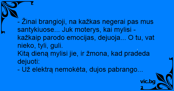 - Žinai brangioji, na kažkas negerai pas mus santykiuose... Juk moterys ...