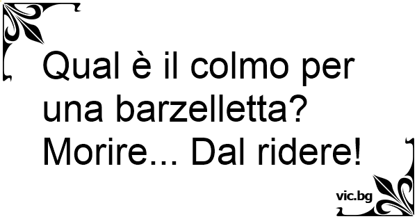 Qual è il colmo per una barzelletta? Morire...dal ridere!