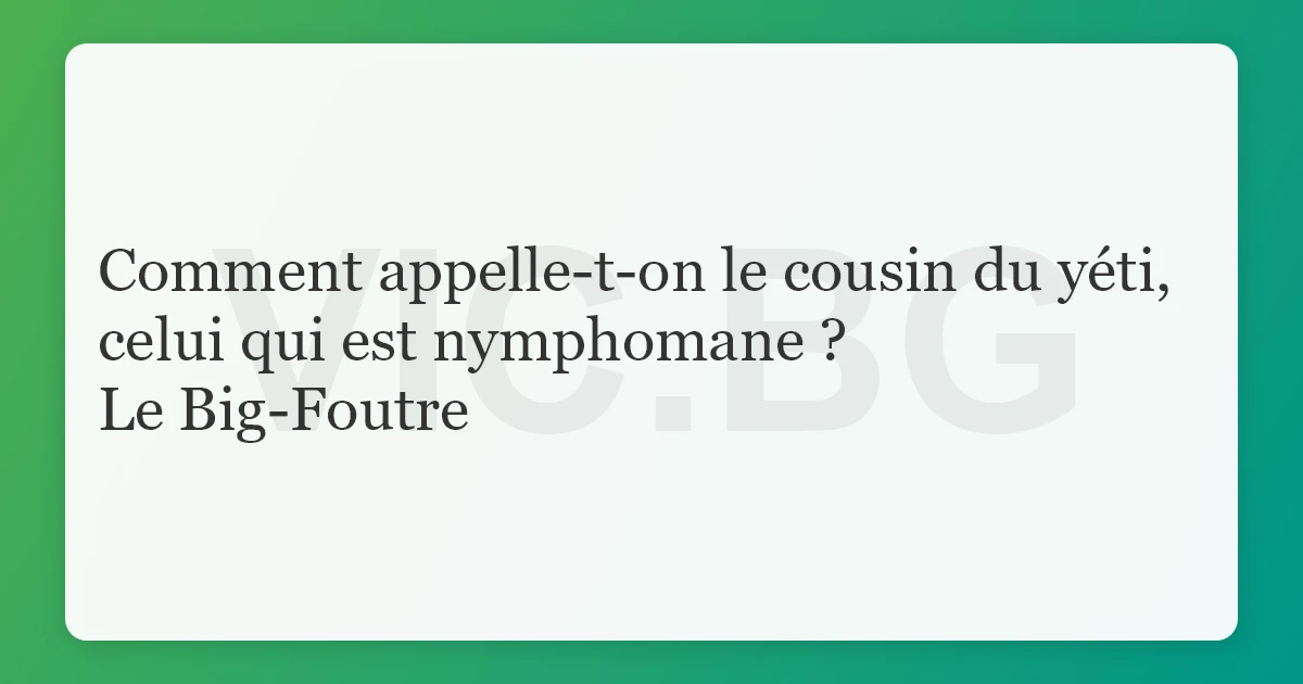 Comment appelle-t-on le cousin du yéti, celui qui est nymphomane ? Le ...