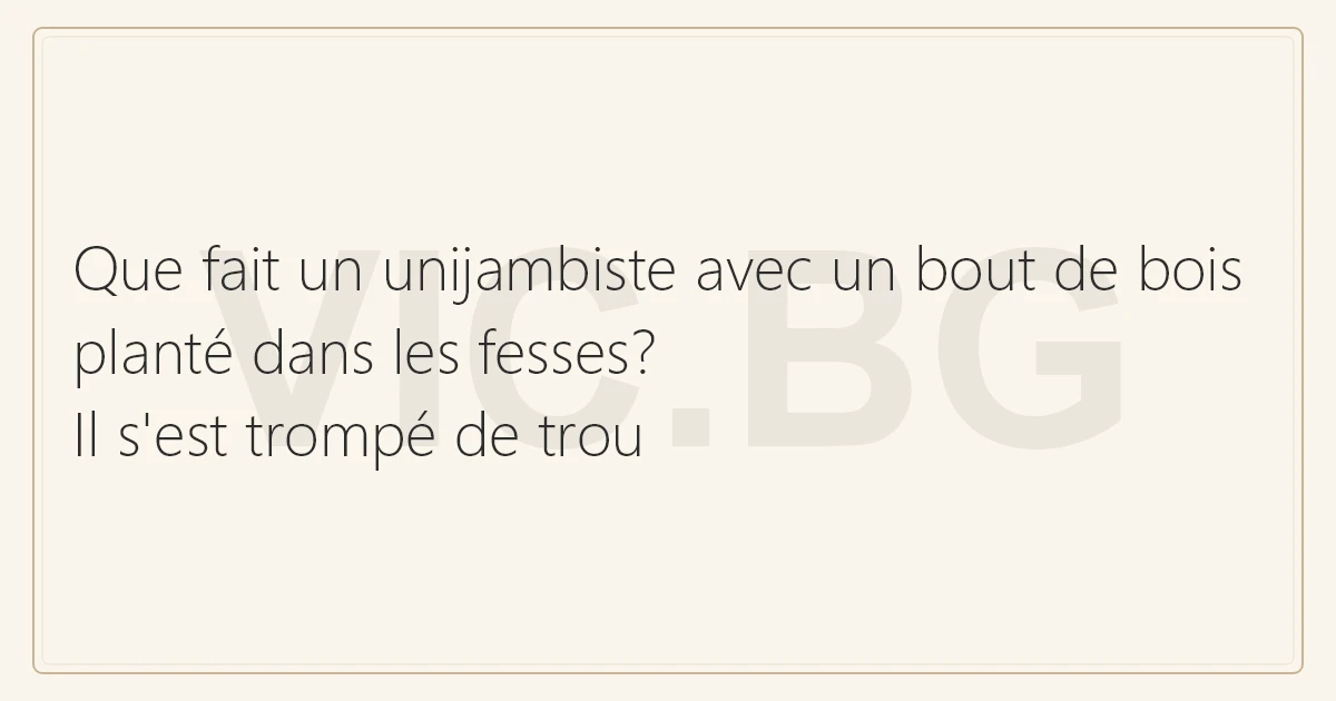 Que fait un unijambiste avec un bout de bois planté dans les fesses? Il ...