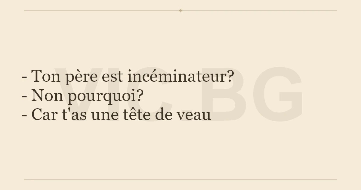 - Ton père est incéminateur? - Non pourquoi? - Car t'as une tête de veau