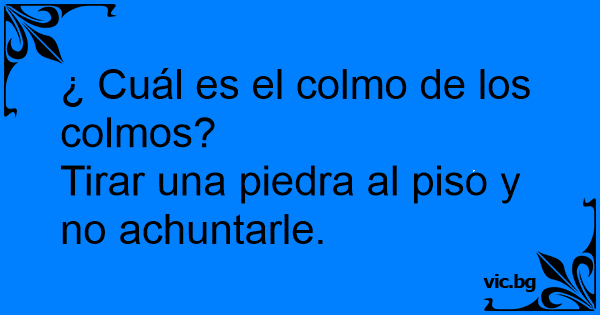¿Cuál es el colmo de los colmos? Tirar una piedra al piso y no achuntarle.