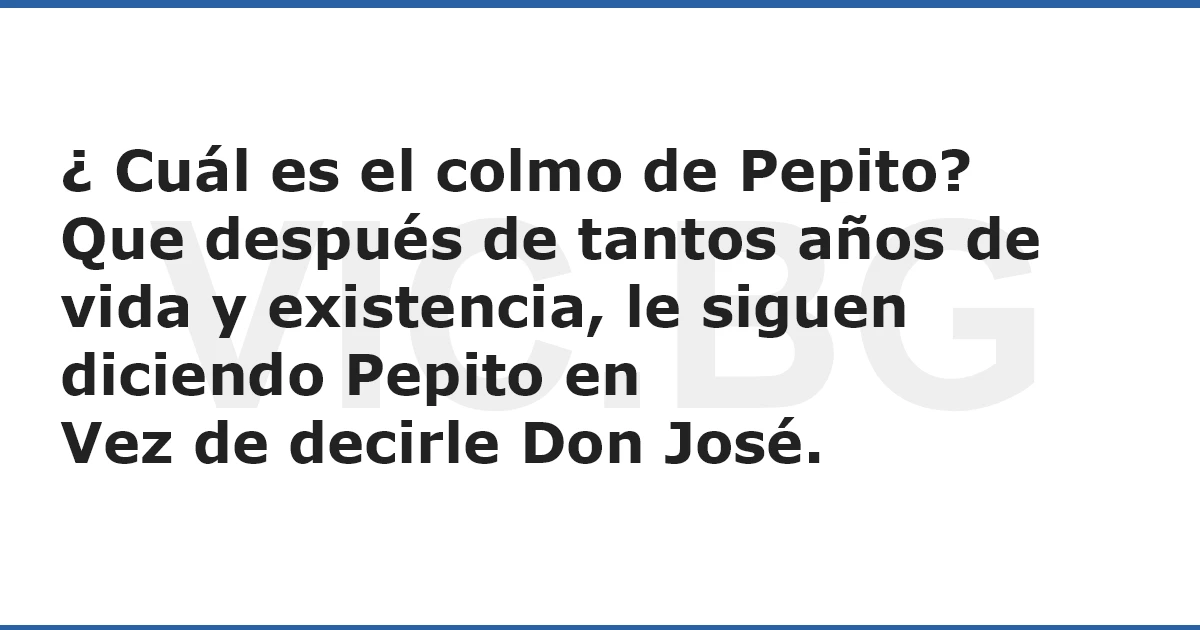 ¿ Cuál es el colmo de Pepito? Que después de tantos años de vida y ...