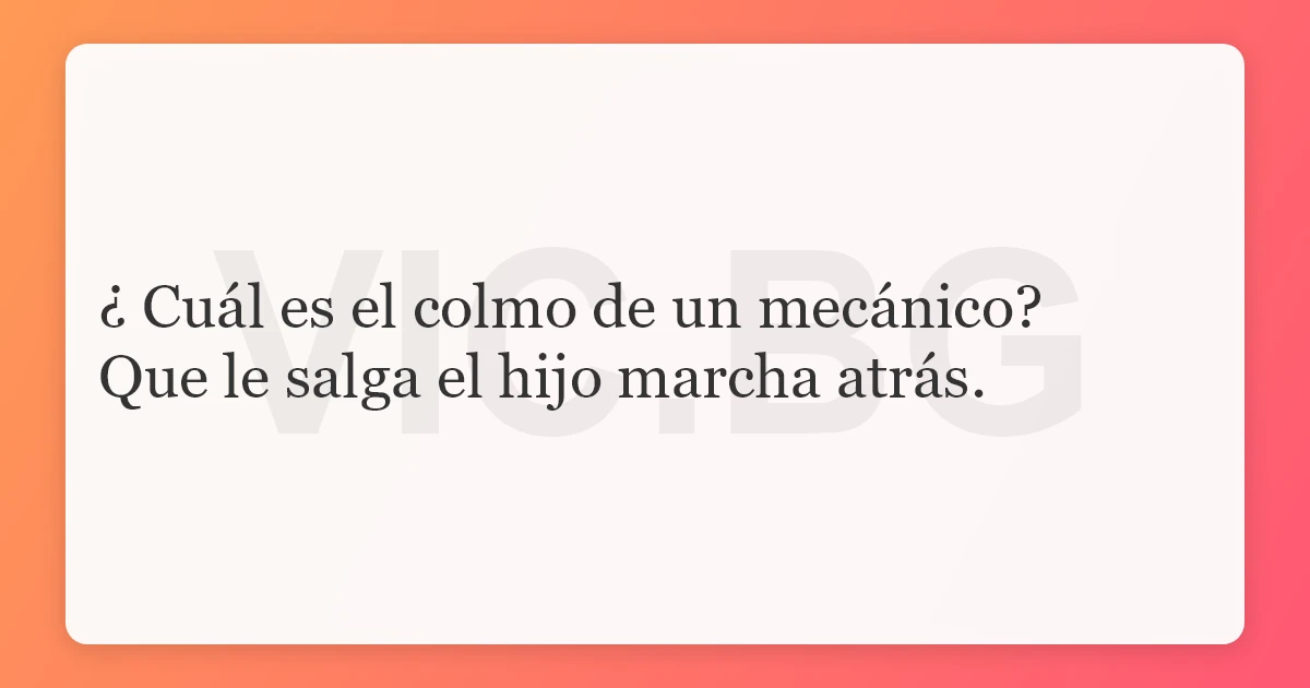 ¿Cuál es el colmo de un mecánico? Que le salga el hijo marcha atrás.