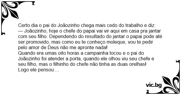 Certo dia o pai do Joãozinho chega mais cedo do trabalho e diz: