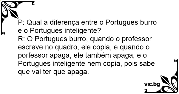P: Qual a diferença entre o Portugues burro e o Portugues inteligente ...