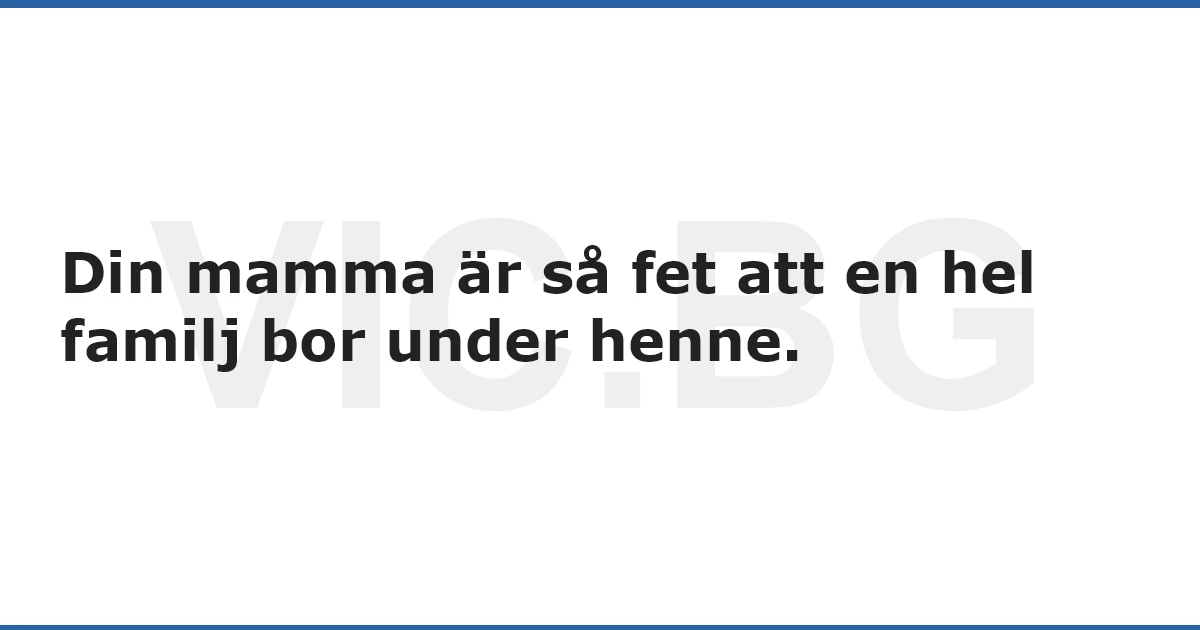 Din mamma är så fet att en hel familj bor under henne.