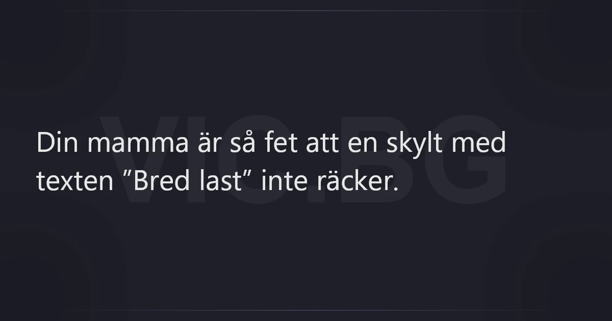 Din mamma är så fet att en skylt med texten ”Bred last” inte räcker.