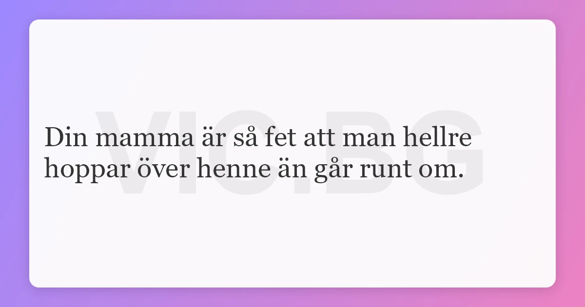 Din mamma är så fet att man hellre hoppar över henne än går runt om.