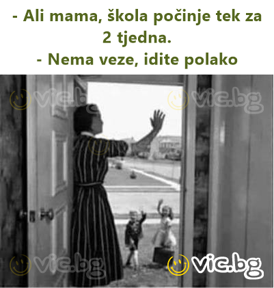 - Ali mama, škola počinje tek za 2 tjedna. - Nema veze, idite polako