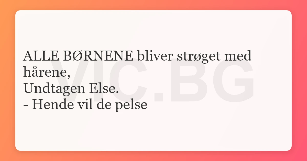 ALLE BØRNENE bliver strøget med hårene, Undtagen Else. - Hende vil de pelse