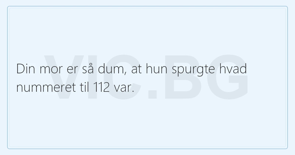Din mor er så dum, at hun spurgte hvad nummeret til 112 var.