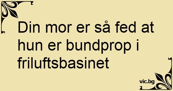 Din mor er så fed at hun er bundprop i friluftsbasinet