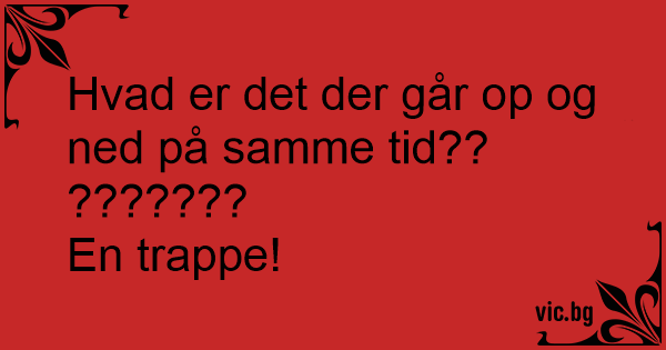 Hvad er det der går op og ned.... Hvad er det der går op og ned på ...
