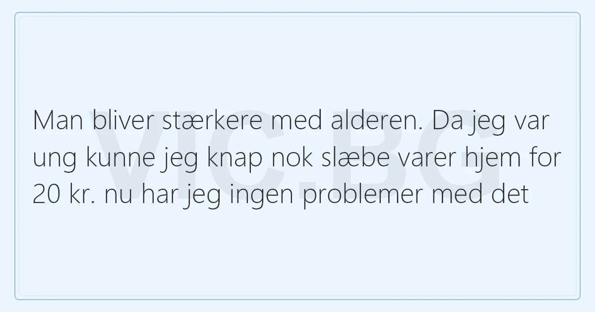 Man bliver stærkere med alderen. Da jeg var ung kunne jeg knap nok ...