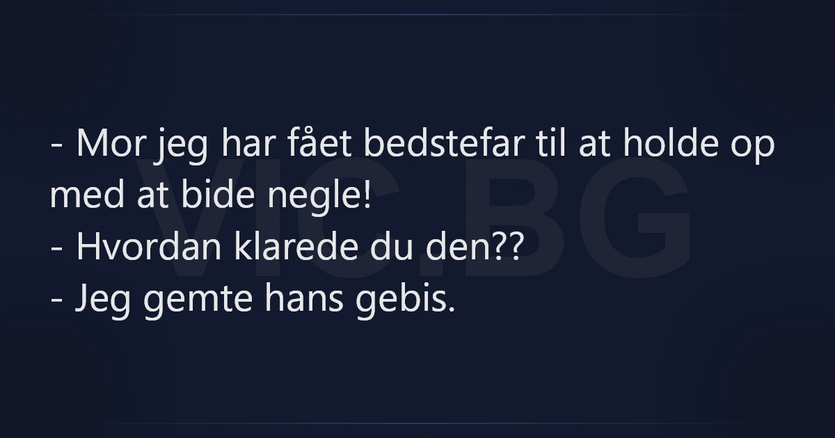 - Mor jeg har fået bedstefar til at holde op med at bide negle ...